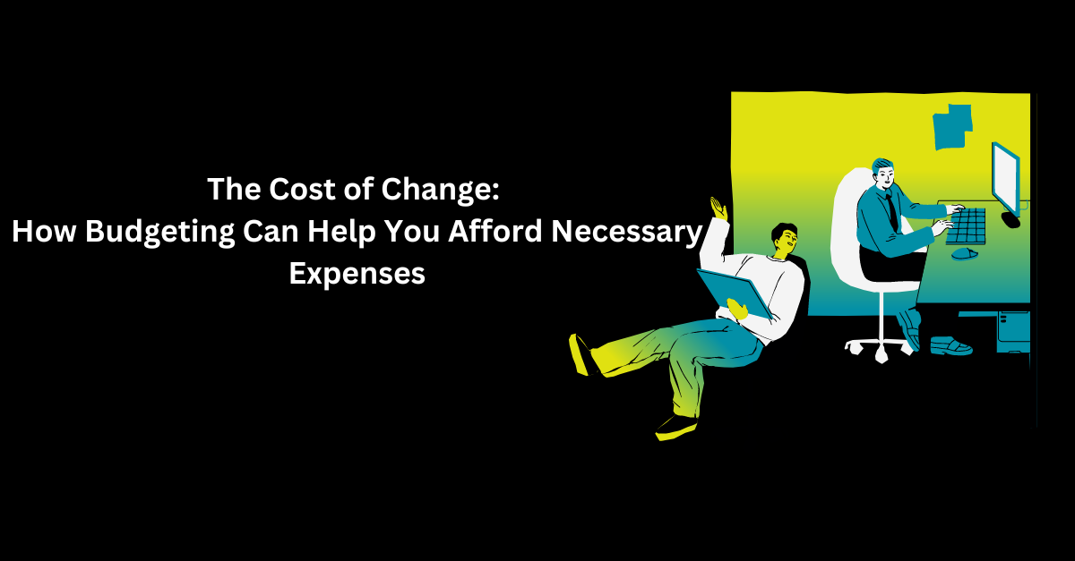 The Cost of Change: How Budgeting Can Help You Afford Necessary ...